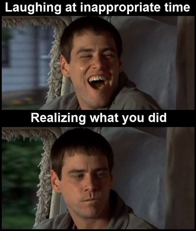 Laughing at inappropriate time Realizing what you did - iFunny