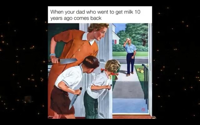 When Your Dad Who Went To Get Milk 10 I Years Ago Comes Back America