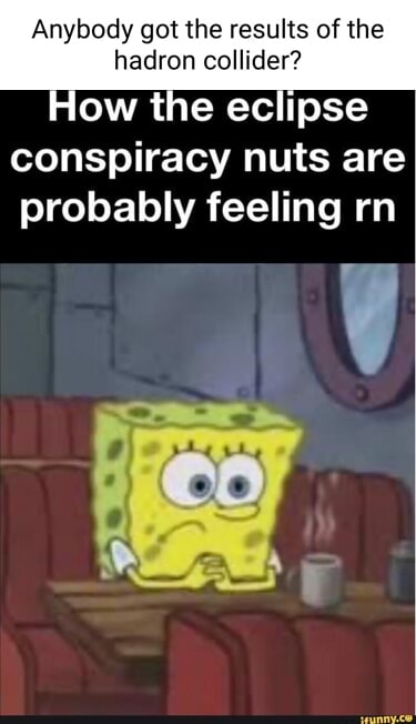 Anybody got the results of the hadron collider? ow the eclipse conspiracy nuts are probably ...