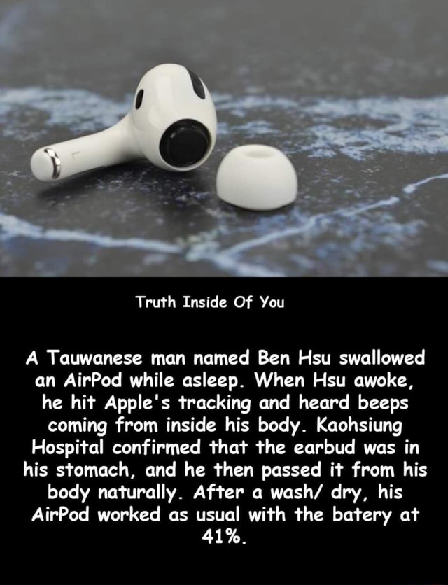 Truth Inside Of You A Tauwanese man named Ben Hsu swallowed an AirPod while asleep. When Hsu ...