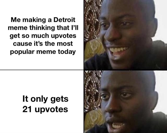 Me making a Detroit meme thinking that I'll get so much upvotes cause ...