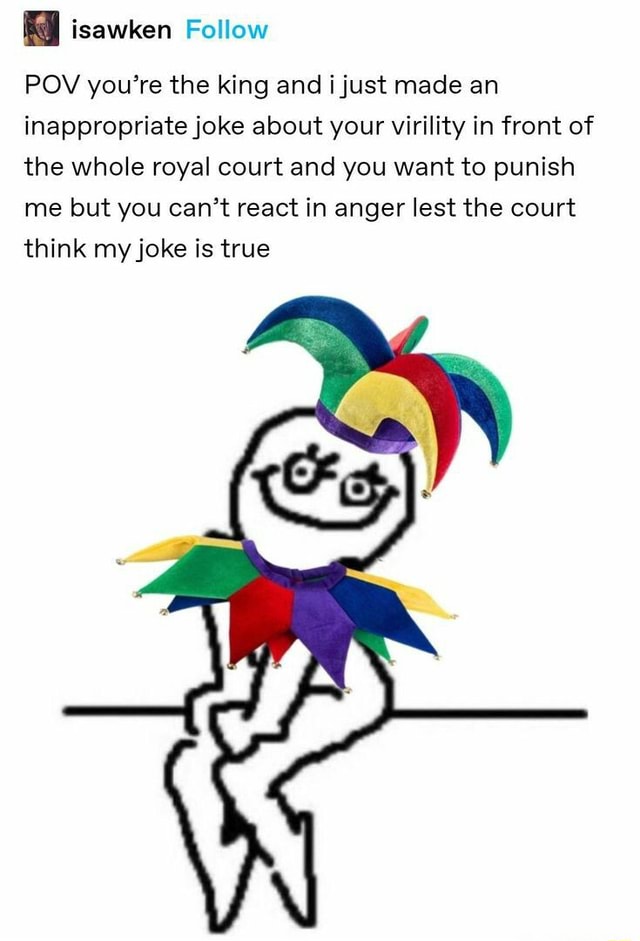 POV you're the king and just made an inappropriate joke about your ...
