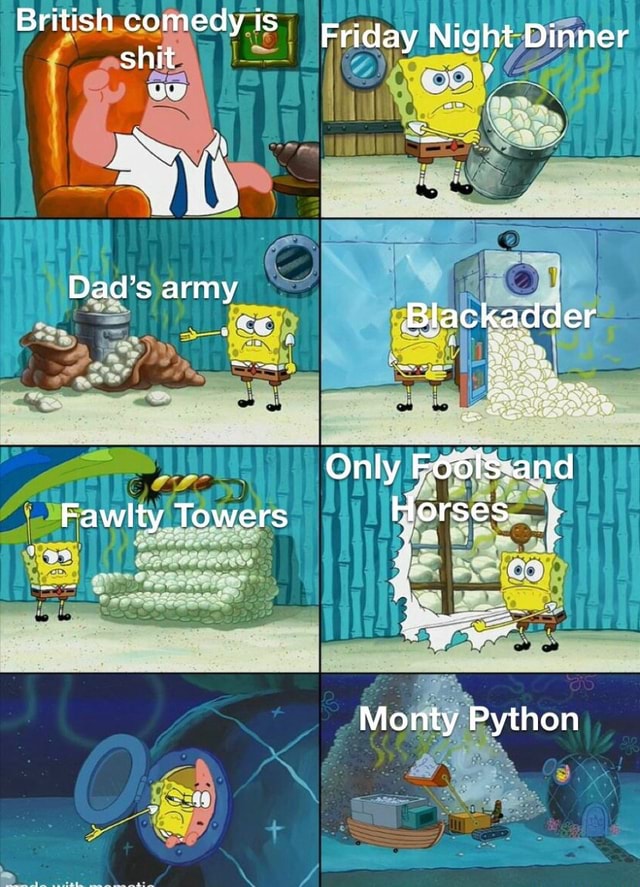 British comedy is shit Friday Night Dinner Dad's army Blackadder Only ...