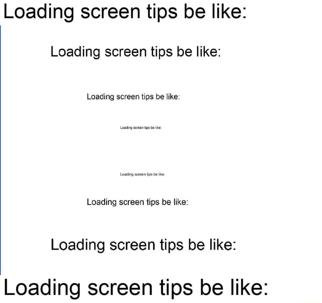 Loading screen tips be like: Loading screen tips be like: Loading tips ...