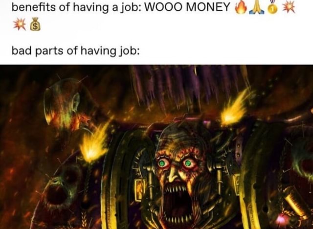 Benefits of having a job: WOOO MONEY bad parts of having job: I - iFunny