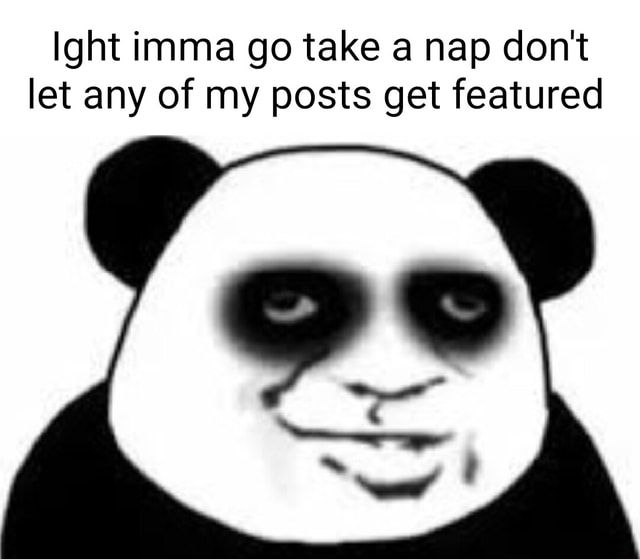 Ight imma go take a nap don't let any of my posts get featured - iFunny