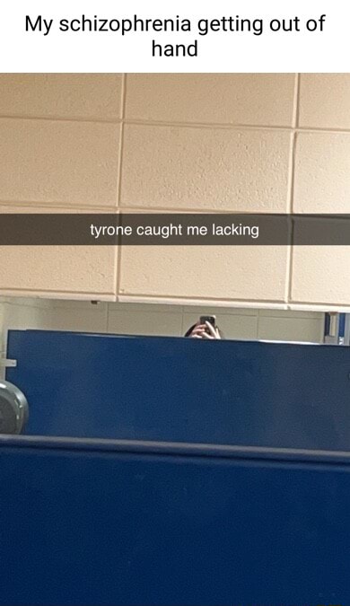 My schizophrenia getting out of hand I tyrone caught me lacking - iFunny