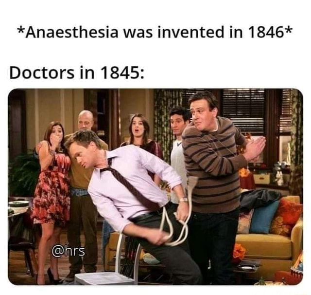 *Anaesthesia was invented in 1846* Doctors in 1845: - iFunny