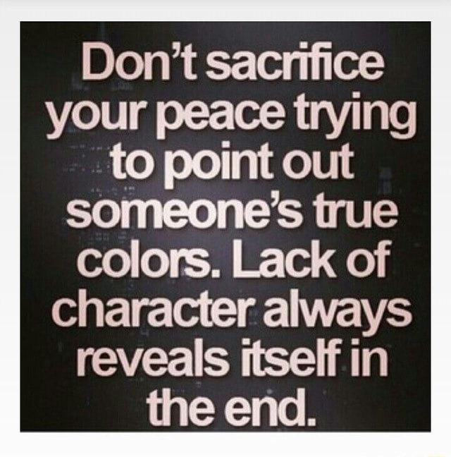 Don't sacrifice your peace trying to point out someone's true colors ...