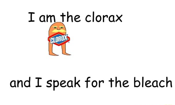 I am the clorax, i speak for the bleach - I am the clorax and I speak ...