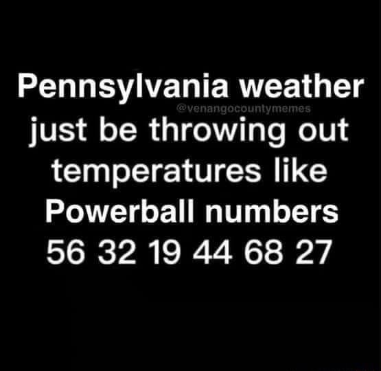 Pennsylvania weather just be throwing out temperatures like Powerball ...