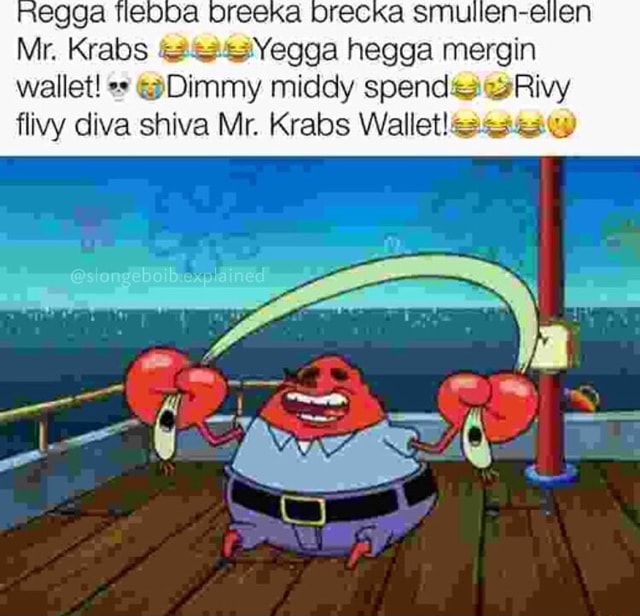 Hegga Mr. Krabs Yegga hegga mergin wallet! Dimmy middy spendx. "*Rivy ...