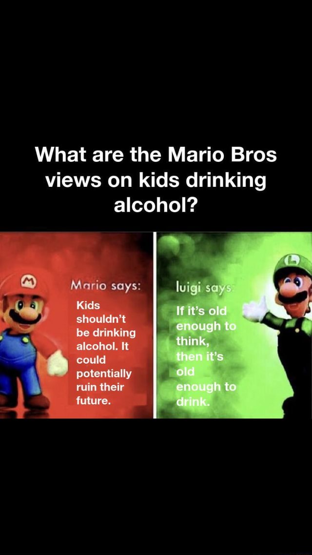 What are the Mario Bros views on kids drinking alcohol? - iFunny