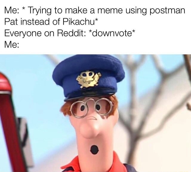 Me: * Trying to make a meme using postman Pat instead of Pikachu ...