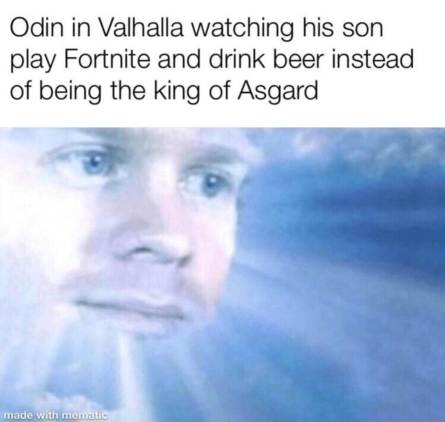 Odin in Valhalla watching his son play Fortnite and drink beer instead ...