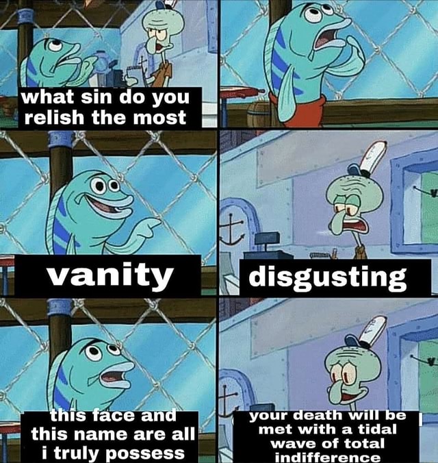 What sin do you relish the most ia vanity disgusting this face and your ...