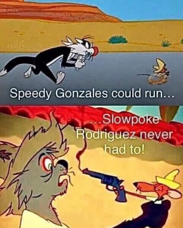 Speedy Gonzales could run Slowpoke - Rod had had to! - iFunny