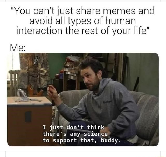 "You can't just share memes and avoid all types of human interaction ...