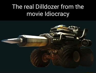 The real Dilldozer from the movie Idiocracy - iFunny