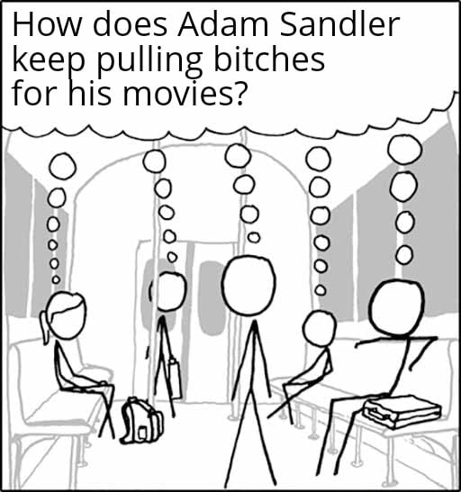 How does Adam Sandler keep pulling bitches for is movies? - iFunny