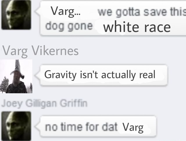 Varg.. we gotta save this doggone white race Varg Vikernes BY Gravity ...