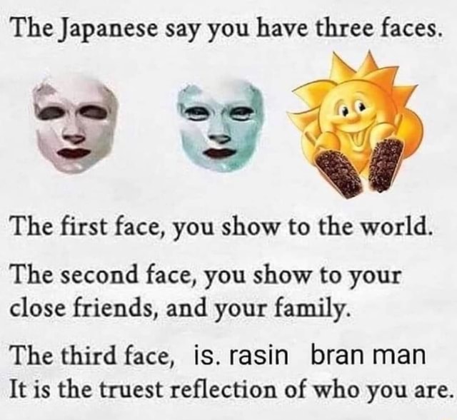 The Japanese say you have three faces. The first face, you show to the ...