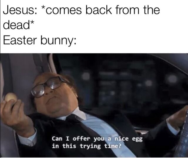 Jesus: *comes back from the dead* Easter bunny: - iFunny