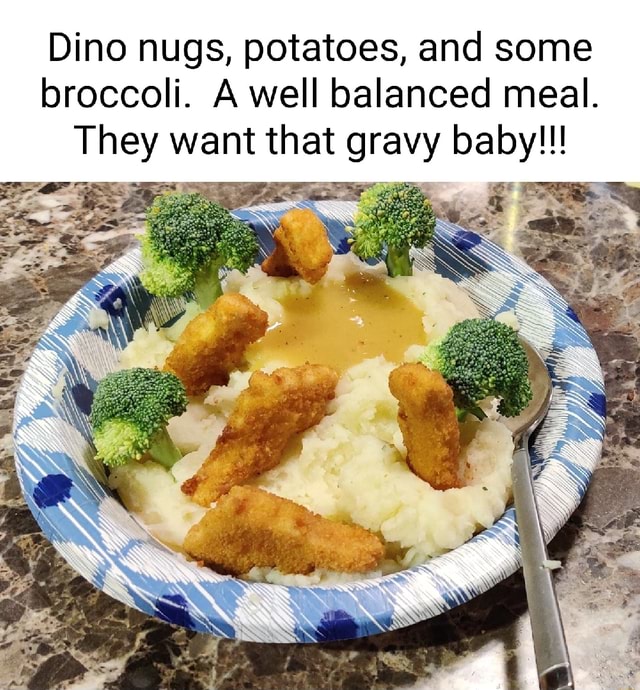 Dino nugs, potatoes, and some broccoli. A well balanced meal. They want ...