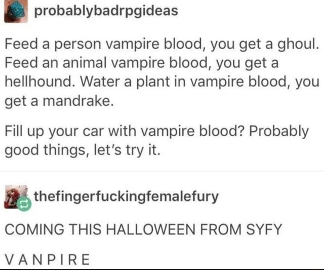 Probablybadrpgideas Feed a person vampire blood, you get a ghoul. Feed ...