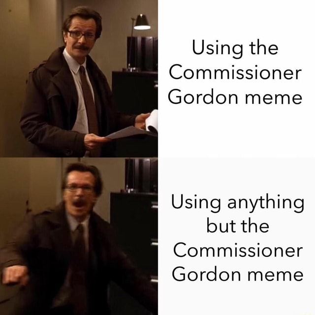 Using the Commissioner Gordon meme Using anything but the Commissioner ...