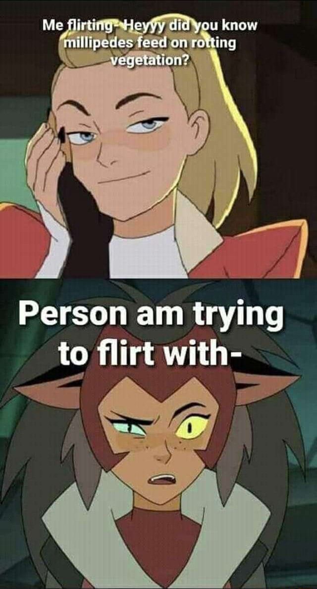 Me flirting Heyyy did you know es feed on rotting vegetation? Person am ...