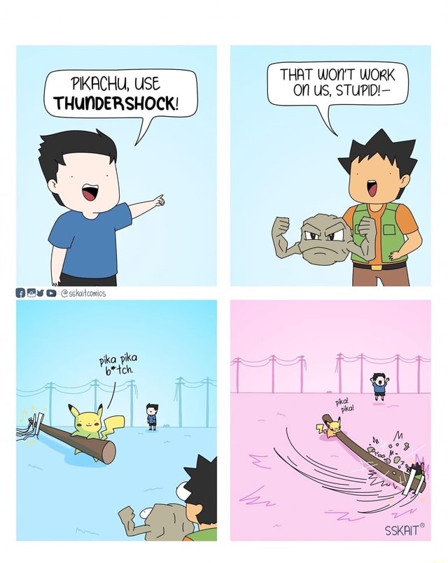 PIKACHU, USE THUNDER SHOCK! oF pika fa THAT WON'T WORK ON US, STUPID ...