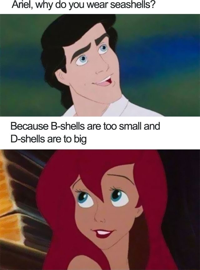 Ariel, why do you wear seashells Because B-shells are too small and D ...