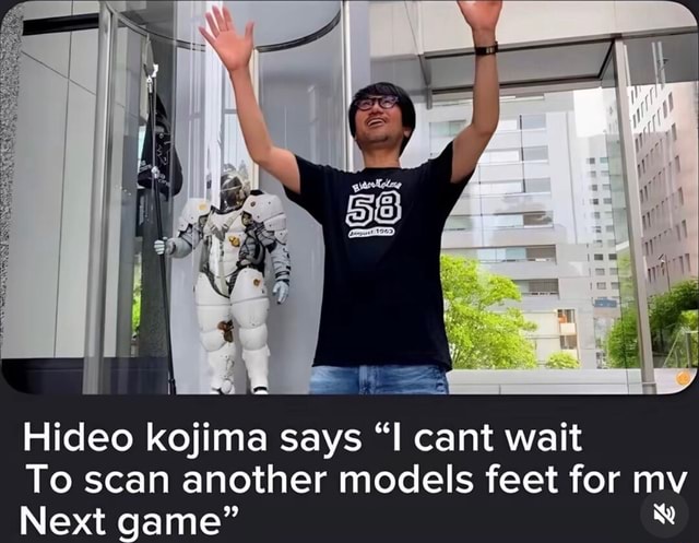 Hideo kojima says cant wait To scan another models feet for my Next ...
