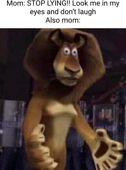 Mom: STOP LYING!! Look me in my eyes and don't laugh Also mom: - iFunny