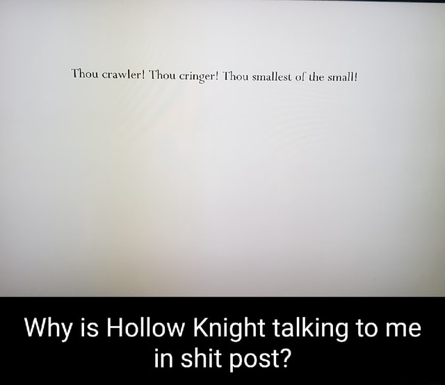 Thou crawler! Thou cringer! Thou smallest of the small! Why is Hollow ...