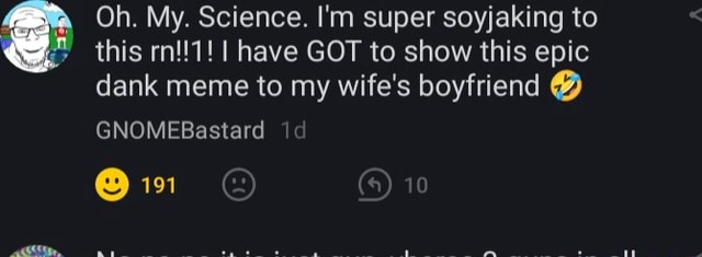 Oh. My. Science. I'm super soyjaking to this I have GOT to show this ...