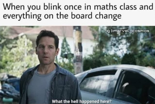 When you blink once in maths class and everything on the board change ...