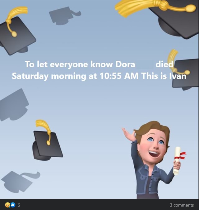 To let everyone know Dora died Saturday morning at AM This is lvan ...