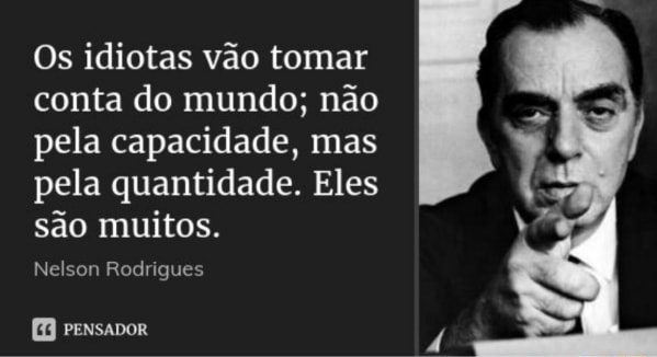 Os idiotas vão tomar conta do mundo; não pela capacidade, mas pela ...