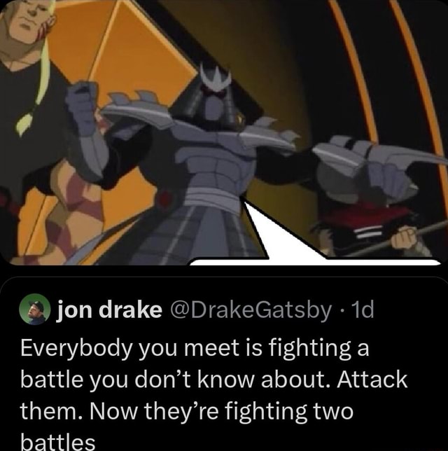 Jon drake @DrakeGatsby id Everybody you meet is fighting a battle you ...