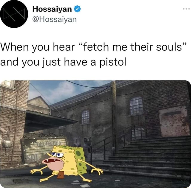 Hossaivan When you hear "fetch me their souls and you just have a ...