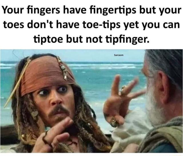 Your fingers have fingertips but your toes don't have toe-tips yet you ...