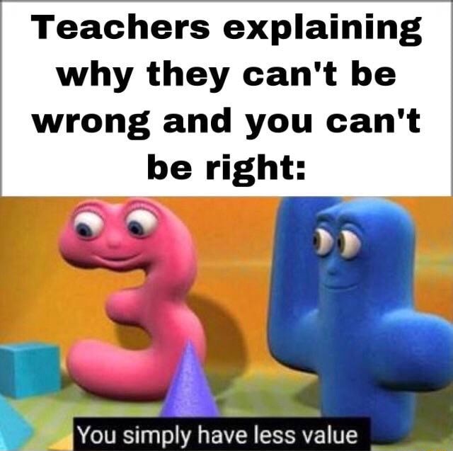 Teachers explaining why they can't be wrong and you can't be right: q ...