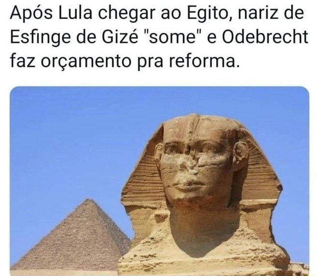 Após Lula chegar ao Egito, nariz de Esfinge de Gizé "some" e Odebrecht ...