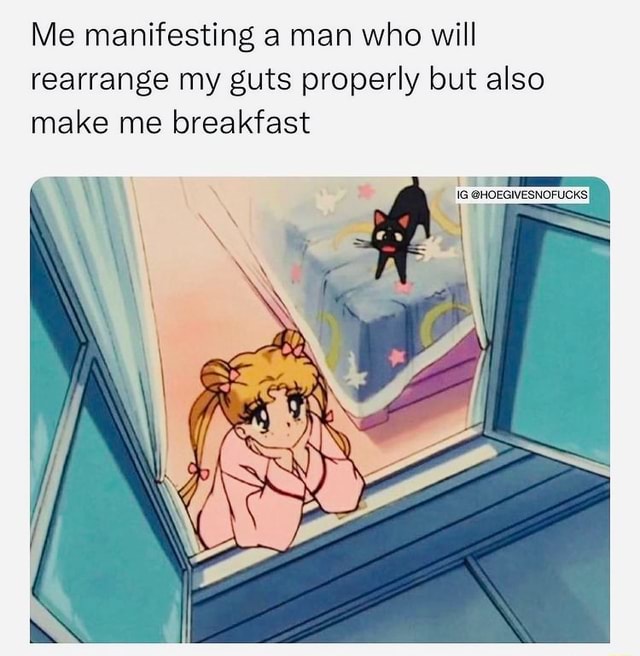 Me manifesting a man who will rearrange my guts properly but also make ...