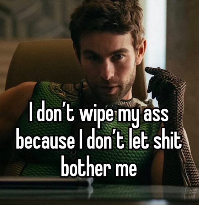 I don't wipe my ass because I don let shit bother me - iFunny