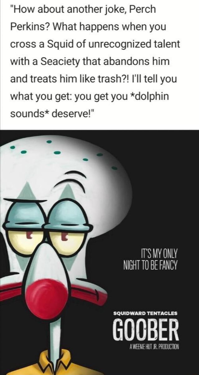 "How about another joke, Perch Perkins? What happens when you cross a ...