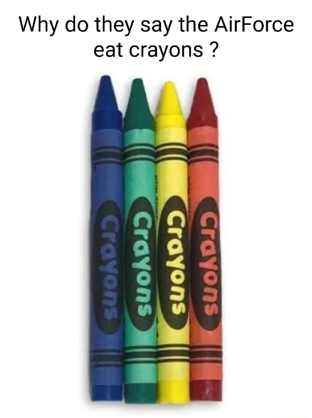 Why do they say the AirForce eat crayons ? oe ef"! WW - iFunny