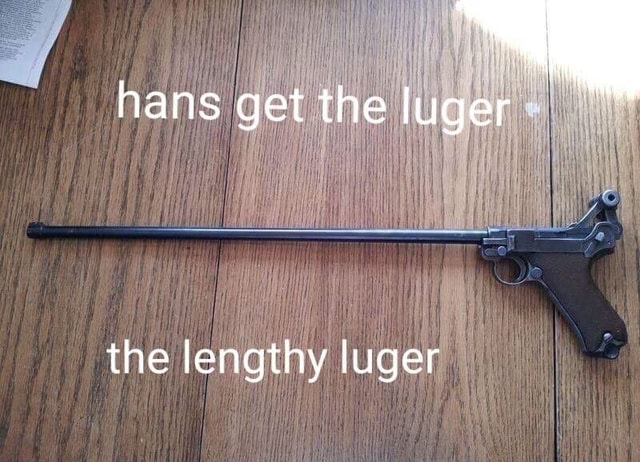 Hans get the luger the lengthy luger - iFunny